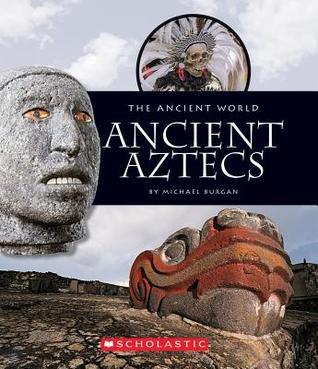 Ancient Aztecs (The Ancient World) by Michael Burgan | Goodreads