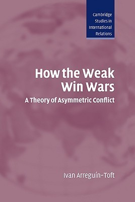 How the Weak Win Wars: A Theory of Asymmetric Conflict by Ivan M ...