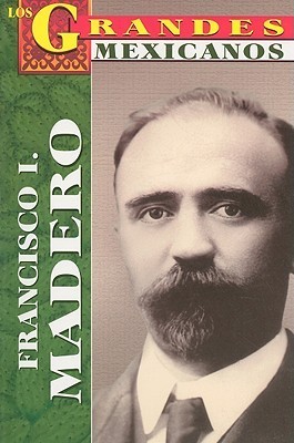 Francisco I. Madero (Los Grandes Mexicanos) by Rafael Rutiga | Goodreads
