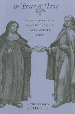 By Force and Fear: Taking and Breaking Monastic Vows in Early Modern ...