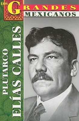 Plutarco Elias Calles (Los Grandes Mexicanos) by Roberto Mares | Goodreads
