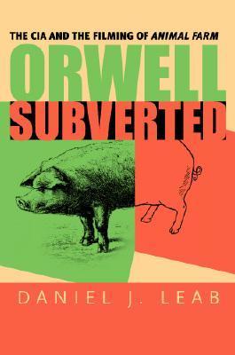 Orwell Subverted: The CIA and the Filming of Animal Farm by Daniel J ...