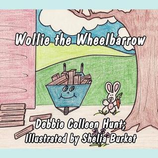 Wollie the Wheelbarrow by Debbie Colleen Hunt | Goodreads
