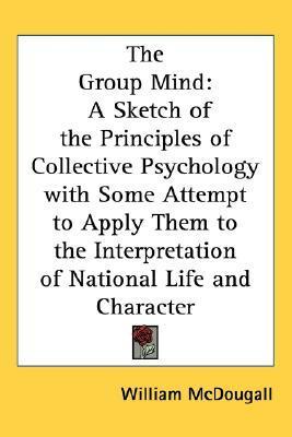 The Group Mind: A Sketch of the Principles of Collective Psychology ...