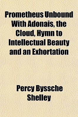 Prometheus Unbound with Adonais, the Cloud, Hymn to Intellectual Beauty ...