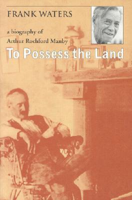 To Possess The Land: A Biography Of Arthur Rochford Manby by Frank ...