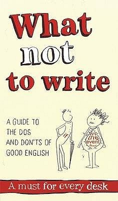 What Not to Write: An A-to-Z of the Dos and Don'ts of Good English by ...