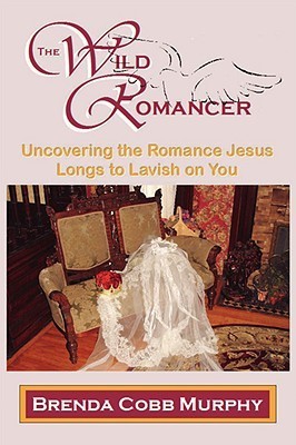The Wild Romancer: Uncovering the Romance Jesus Longs to Lavish on You ...
