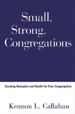 Small, Strong, Congregations: Creating Strengths and Health for Your ...