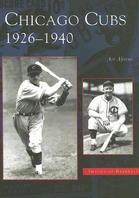 Chicago Cubs: 1926-1940 (IL) (Images of Baseball) by Art Ahrens | Goodreads