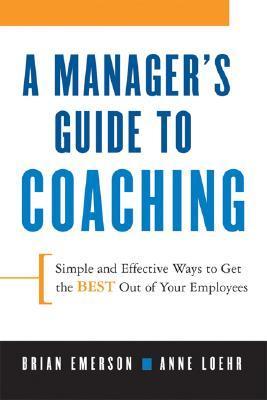 A Manager's Guide to Coaching: Simple and Effective Ways to Get the ...