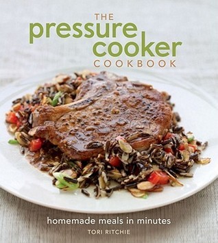 The Pressure Cooker Cookbook: Homemade Meals in Minutes by Tori Ritchie ...