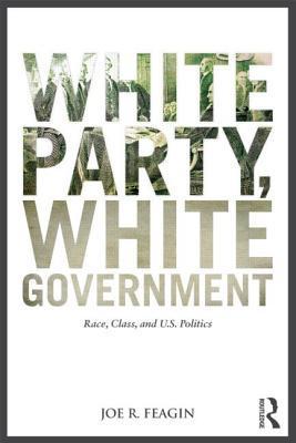 White Party, White Government: Race, Class, and U.S. Politics by Joe R ...