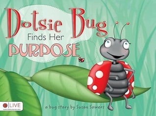 Dotsie Bug Finds Her Purpose by Susan Sowers | Goodreads