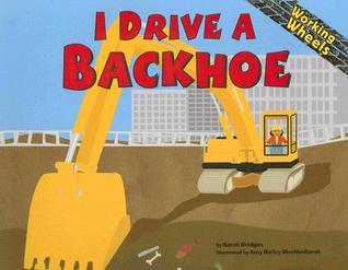 I Drive a Backhoe (Working Wheels) by Sarah Bridges | Goodreads