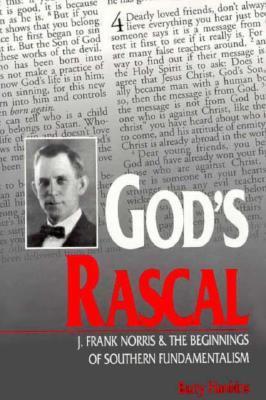 God's Rascal: J. Frank Norris and the Beginnings of Southern ...