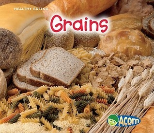 Grains (Acorn: Healthy Eating) by Nancy Dickmann | Goodreads