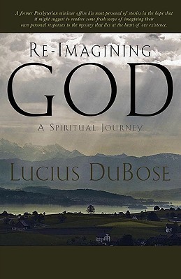 Re-Imagining God: A Spiritual Journey by Lucius DuBose | Goodreads