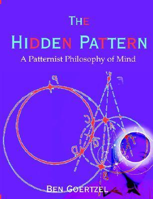 The Hidden Pattern: A Patternist Philosophy of Mind by Ben Goertzel ...