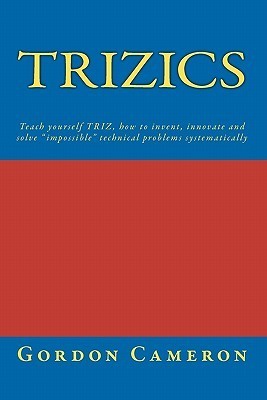 Trizics: Teach yourself TRIZ, how to invent, innovate and solve ...