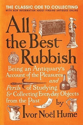 All the Best Rubbish: The Classic Ode to Collecting by Ivor Noël Hume ...