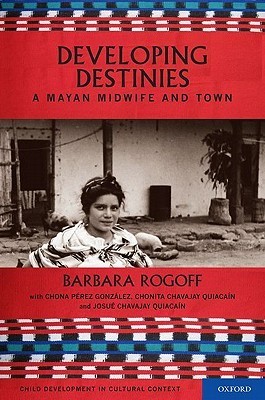 Developing Destinies: A Mayan Midwife and Town by Barbara Rogoff ...