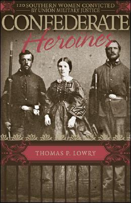 Confederate Heroines: 120 Southern Women Convicted by Union Military ...
