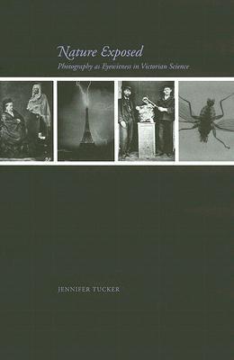 Nature Exposed: Photography as Eyewitness in Victorian Science by ...