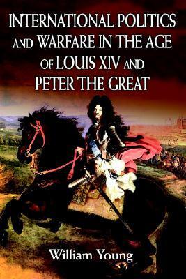 International Politics and Warfare in the Age of Louis XIV and Peter ...