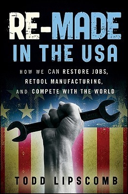 Re-Made in the USA: How We Can Restore Jobs, Retool Manufacturing, and ...