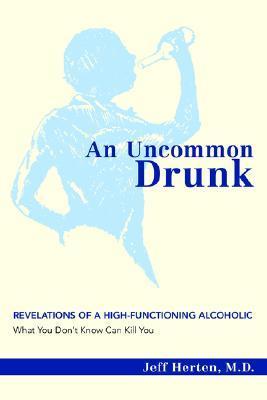 An Uncommon Drunk: Revelations of a High-functioning Alcoholic by Jeff ...