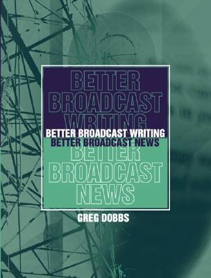 Better Broadcast Writing, Better Broadcast News by Greg Dobbs | Goodreads