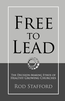 Free to Lead: The Decision-Making Ethos of Healthy Growing Churches by ...