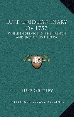 Luke Gridleys Diary Of 1757: While In Service In The French And Indian ...