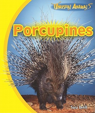 Porcupines (Unusual Animals) by Sara Antill | Goodreads