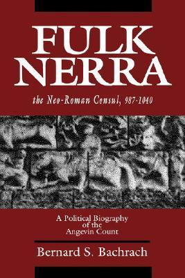 Fulk Nerra, the Neo-Roman Consul 987-1040: A Political Biography of the ...