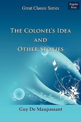 The Colonel's Idea and Other Stories by Guy de Maupassant | Goodreads