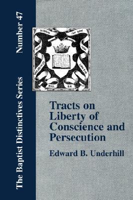 Tracts on Liberty of Conscience and Persecution by E. B. Underhill ...