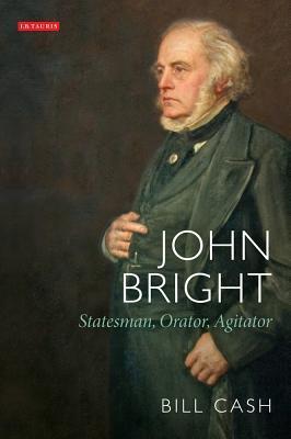 John Bright: Statesman, Orator, Agitator by Bill Cash | Goodreads
