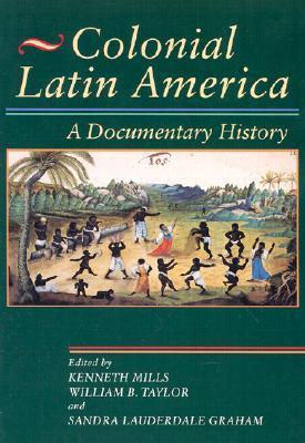 Colonial Latin America: A Documentary History by Kenneth Mills | Goodreads