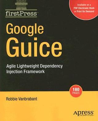 Google Guice: Agile Lightweight Dependency Injection Framework by Robbie Vanbrabant | Goodreads