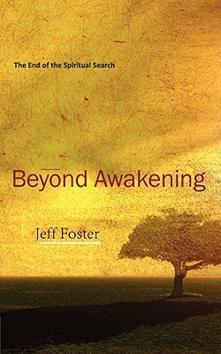 Beyond Awakening: The End of the Spiritual Search by Jeff Foster ...