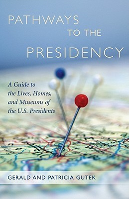Pathways to the Presidency: A Guide to the Lives, Homes, and Museums of ...