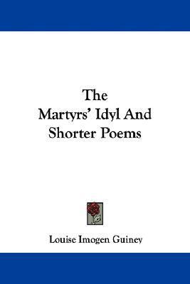 The Martyrs' Idyl And Shorter Poems by Louise Imogen Guiney | Goodreads