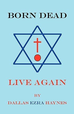 Born Dead to Live Again by Dallas Ezra Haynes | Goodreads