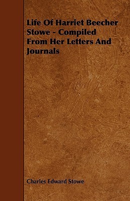 Life Of Harriet Beecher Stowe - Compiled From Her Letters And Journals by Charles Edward Stowe ...