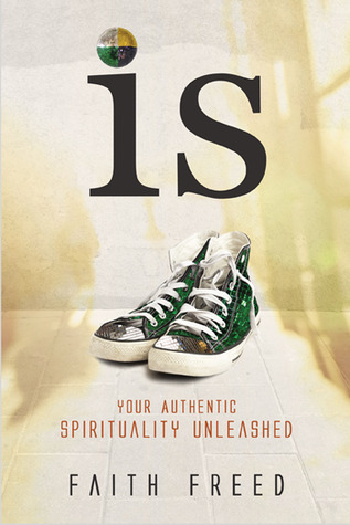 IS: Your Authentic Spirituality Unleashed by Faith Freed | Goodreads
