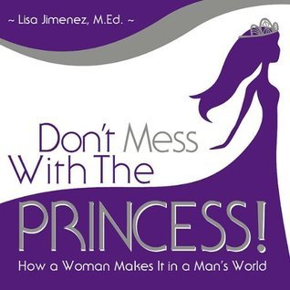 Don't Mess with the Princess: How a Woman Makes It in a Man's World by ...
