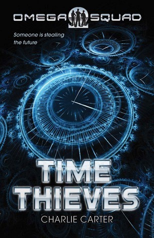 The Time Thieves: Omega Squad 1 by Charlie Carter | Goodreads
