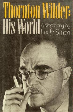 Thornton Wilder: His World by Linda Simon | Goodreads